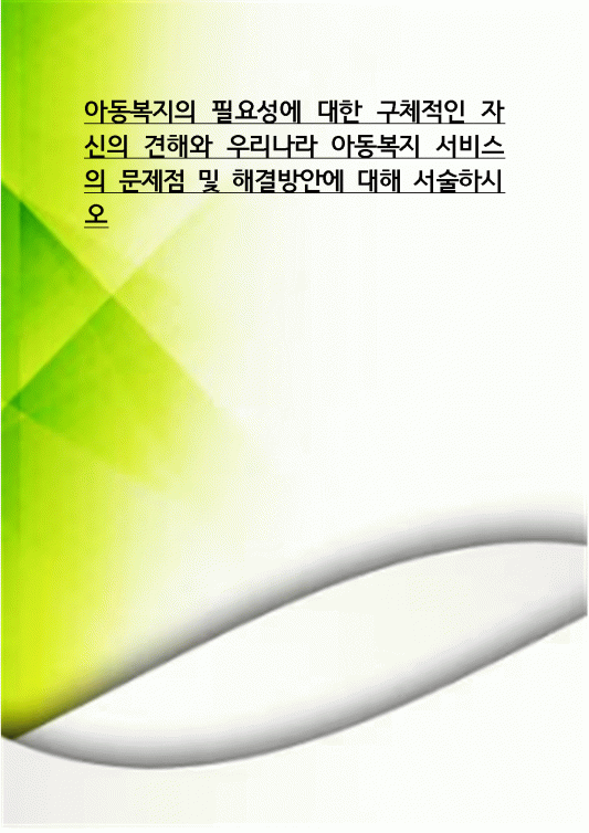 아동복지의 필요성에 대한 구체적인 자신의 견해와 우리나라 아동복지 서비스의 문제점 및 해결방안에 대해 서술하시오