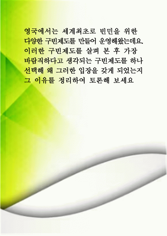 영국에서는 세계최초로 빈민을 위한 다양한 구빈제도를 만들어 운영해왔는데요. 이러한 구빈제도를 살펴 본 후 가장 바람직하다고 생각되는 구빈제도를 하나 선택해 왜 그러한 입장을 갖게 되었는지 그 이유를 정리하여 토론해 보세요