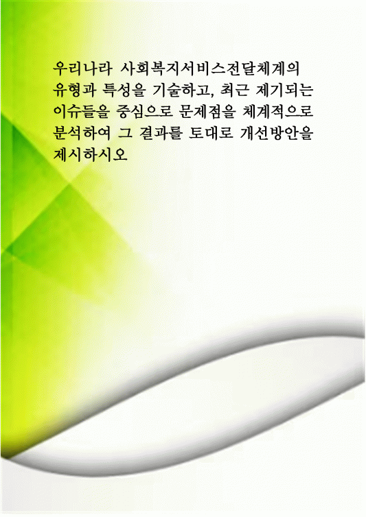 우리나라 사회복지서비스전달체계의 유형과 특성을 기술하고, 최근 제기되는 이슈들을 중심으로 문제점을 체계적으로 분석하여 그 결과를 토대로 개선방안을 제시하시오