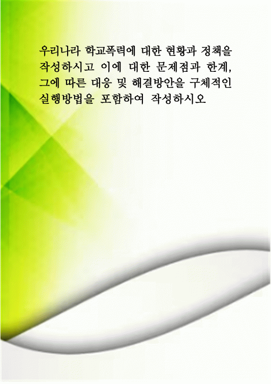 우리나라 학교폭력에 대한 현황과 정책을 작성하시고 이에 대한 문제점과 한계, 그에 따른 대응 및 해결방안을 구체적인 실행방법을 포함하여 작성하시오