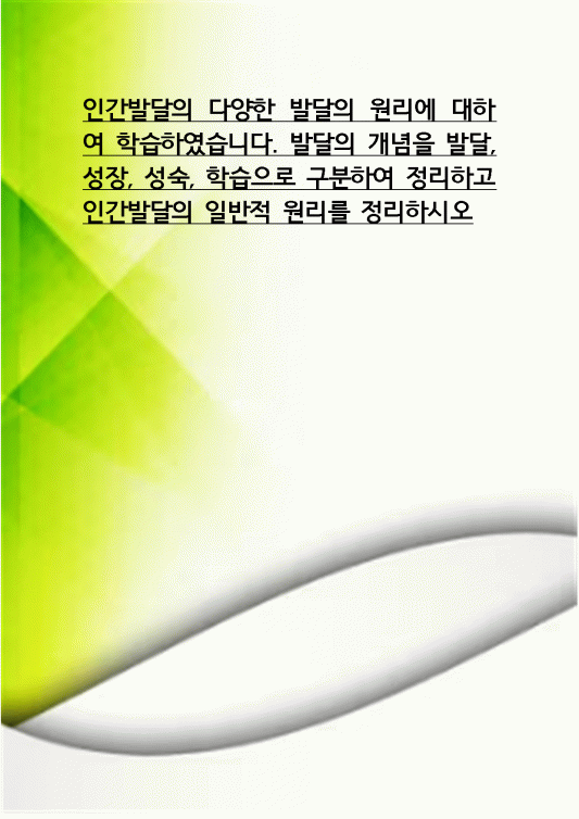 인간발달의 다양한 발달의 원리에 대하여 학습하였습니다. 발달의 개념을 발달, 성장, 성숙, 학습으로 구분하여 정리하고 인간발달의 일반적 원리를 정리하시오