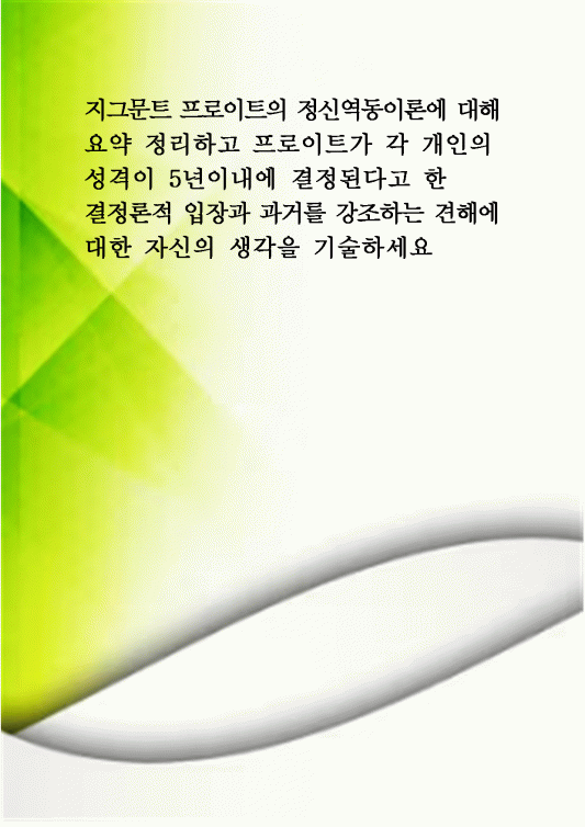 지그문트 프로이트의 정신역동이론에 대해 요약 정리하고 프로이트가 각 개인의 성격이 5년이내에 결정된다고 한 결정론적 입장과 과거를 강조하는 견해에 대한 자신의 생각을 기술하세요