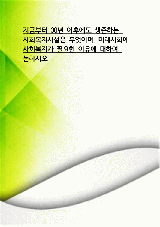 지금부터 30년 이후에도 생존하는 사회복지시설은 무엇이며, 미래사회에 사회복지가 필요한 이유에 대하여 논하시오