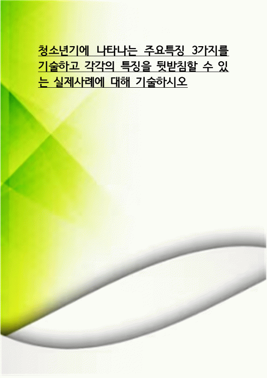 청소년기에 나타나는 주요특징 3가지를 기술하고 각각의 특징을 뒷받침할 수 있는 실제사례에 대해 기술하시오