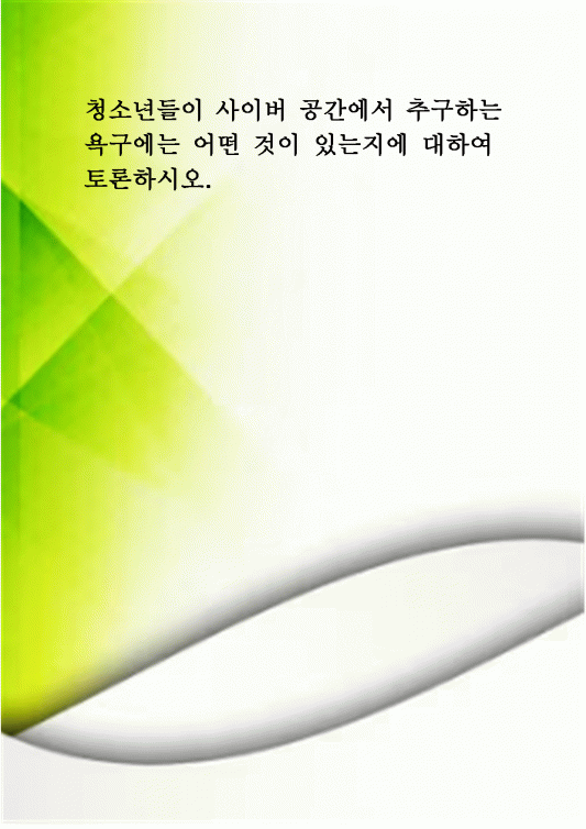 청소년들이 사이버 공간에서 추구하는 욕구에는 어떤 것이 있는지에 대하여 토론하시오.