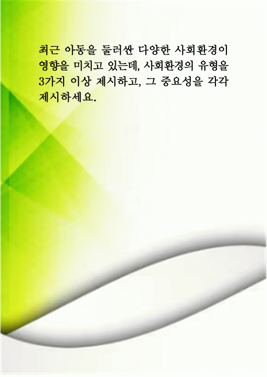 최근 아동을 둘러싼 다양한 사회환경이 영향을 미치고 있는데, 사회환경의 유형을 3가지 이상 제시하고, 그 중요성을 각각 제시하세요.