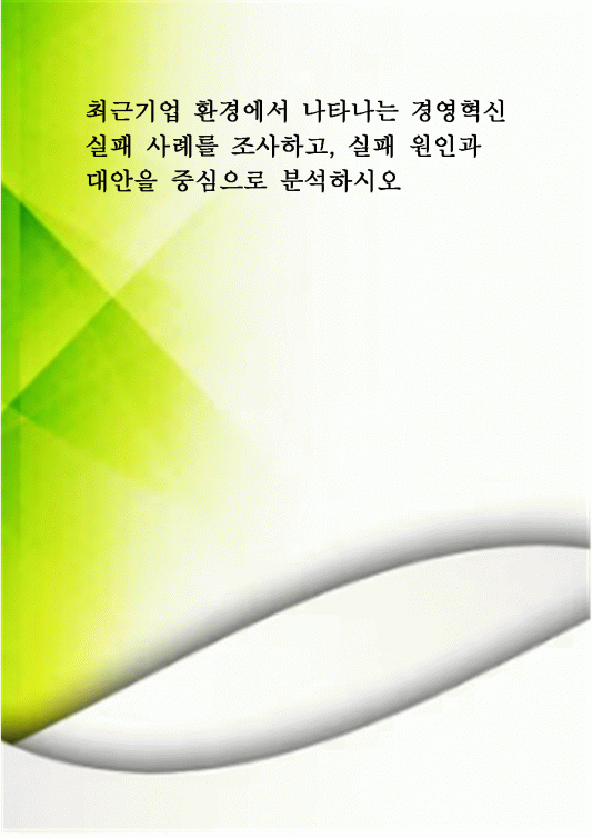 최근기업 환경에서 나타나는 경영혁신 실패 사례를 조사하고, 실패 원인과 대안을 중심으로 분석하시오