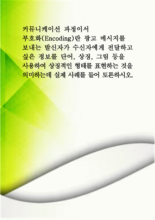 커뮤니케이선 과정이서 부호화(Encoding)란 광고 메시지를 보내는 발신자가 수신자에게 전달하고 싶은 정보를 단어, 상징, 그림 등을 사용하여 상징적인 형태를 표현하는 것을 의미하는데 실제 사례를 들어 토론하시오.