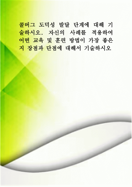 콜버그 도덕성 발달 단계에 대해 기술하시오. 자신의 사례를 적용하여 어떤 교육 및 훈련 방법이 가장 좋은지 장점과 단점에 대해서 기술하시오