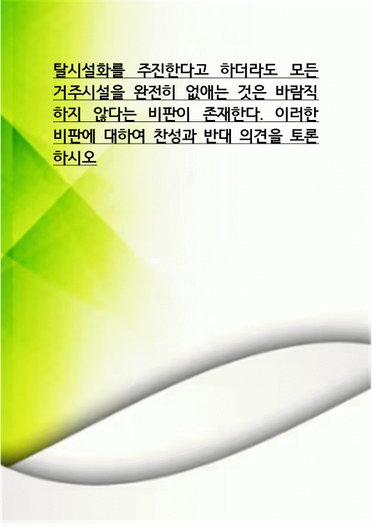 탈시설화를 주진한다고 하더라도 모든 거주시설을 완전히 없애는 것은 바람직하지 않다는 비판이 존재한다. 이러한 비판에 대하여 찬성과 반대 의견을 토론하시오