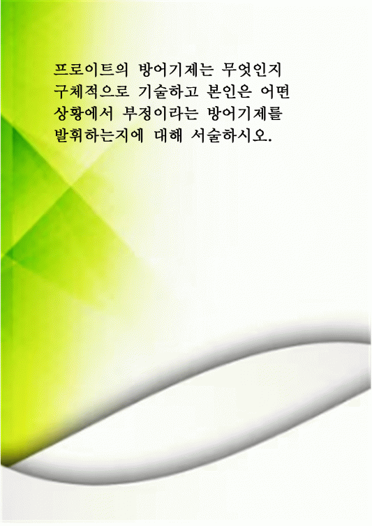 프로이트의 방어기제는 무엇인지 구체적으로 기술하고 본인은 어떤 상황에서 부정이라는 방어기제를 발휘하는지에 대해 서술하시오.