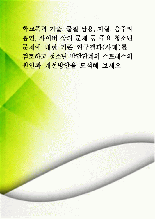 학교폭력 가출, 물질 남용, 자살, 음주와 흡연, 사이버 상의 문제 등 주요 청소년 문제에 대한 기존 연구결과(사례)를 검토하고 청소년 발달단계의 스트레스의 원인과 개선방안을 모색해 보세요