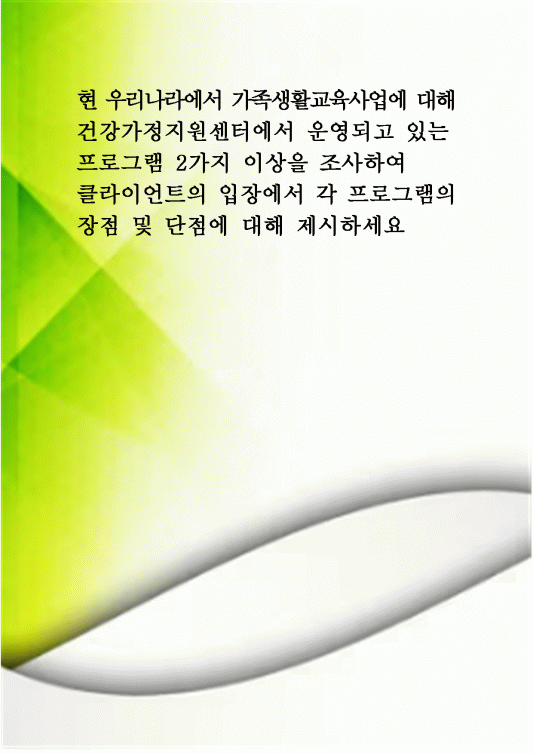 현 우리나라에서 가족생활교육사업에 대해 건강가정지원센터에서 운영되고 있는 프로그램 2가지 이상을 조사하여 클라이언트의 입장에서 각 프로그램의 장점 및 단점에 대해 제시하세요