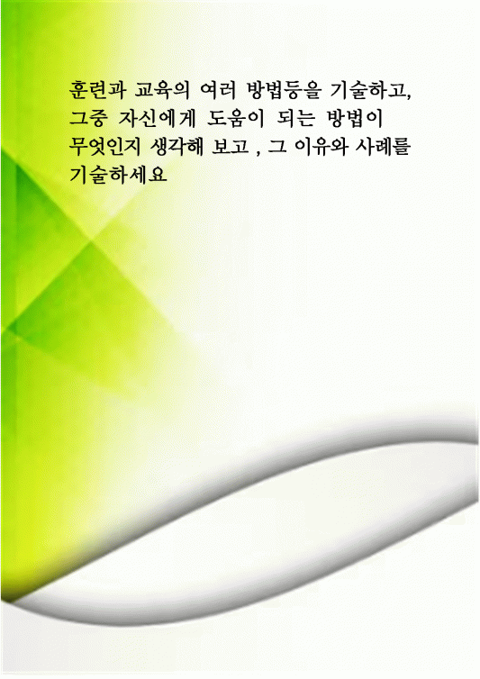 훈련과 교육의 여러 방법등을 기술하고, 그중 자신에게 도움이 되는 방법이 무엇인지 생각해 보고 , 그 이유와 사례를 기술하세요