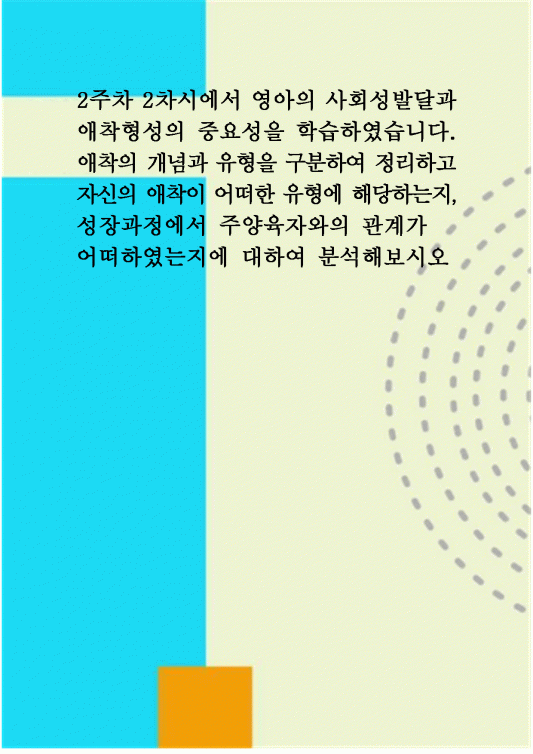 2주차 2차시에서 영아의 사회성발달과 애착형성의 중요성을 학습하였습니다. 애착의 개념과 유형을 구분하여 정리하고 자신의 애착이 어떠한 유형에 해당하는지, 성장과정에서 주양육자와의 관계가 어떠하였는지에 대하여 분석해보시오