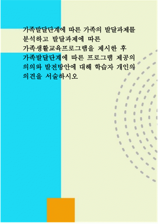 가족발달단계에 따른 가족의 발달과제를 분석하고 발달과제에 따른 가족생활교육프로그램을 제시한 후 가족발달단계에 따른 프로그램 제공의 의의와 발전방안에 대해 학습자 개인의 의견을 서술하시오