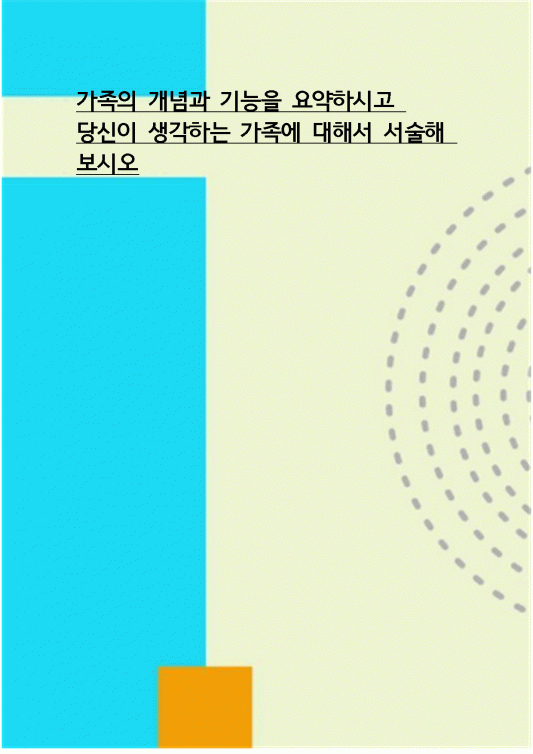 가족의 개념과 기능을 요약하시고 당신이 생각하는 가족에 대해서 서술해 보시오