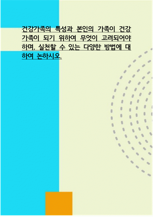 건강가족의 특성과 본인의 가족이 건강가족이 되기 위하여 무엇이 고려되어야 하며, 실천할 수 있는 다양한 방법에 대하여 논하시오.