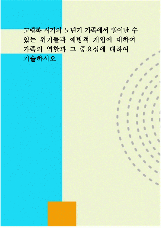 고령화 시기의 노년기 가족에서 일어날 수 있는 위기들과 예방적 개입에 대하여 가족의 역할과 그 중요성에 대하여 기술하시오