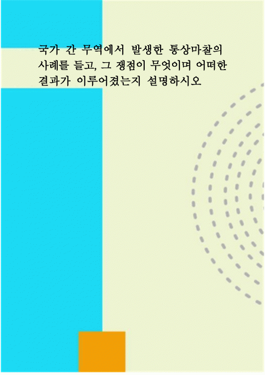 국가 간 무역에서 발생한 통상마찰의 사례를 들고, 그 쟁점이 무엇이며 어떠한 결과가 이루어졌는지 설명하시오