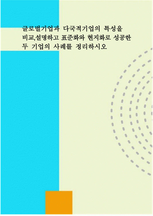글로벌기업과 다국적기업의 특성을 비교,설명하고 표준화와 현지화로 성공한 두 기업의 사례를 정리하시오