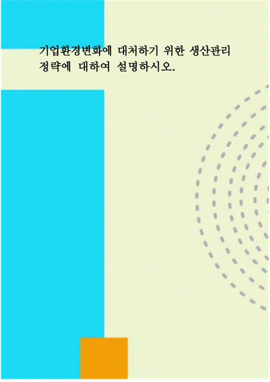 기업환경변화에 대처하기 위한 생산관리 정략에 대하여 설명하시오.