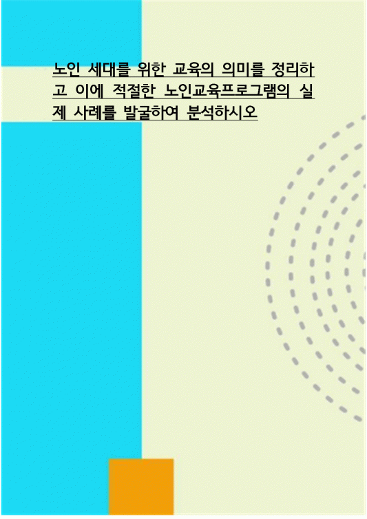노인 세대를 위한 교육의 의미를 정리하고 이에 적절한 노인교육프로그램의 실제 사례를 발굴하여 분석하시오