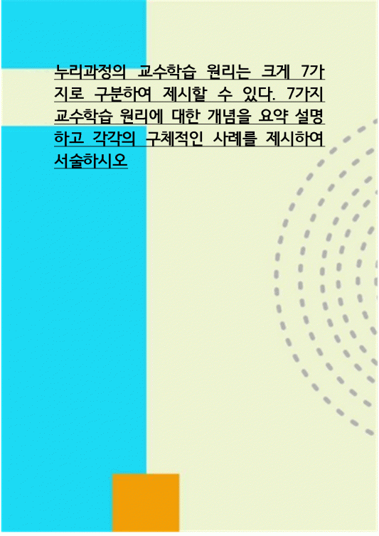 누리과정의 교수학습 원리는 크게 7가지로 구분하여 제시할 수 있다. 7가지 교수학습 원리에 대한 개념을 요약 설명하고 각각의 구체적인 사례를 제시하여 서술하시오