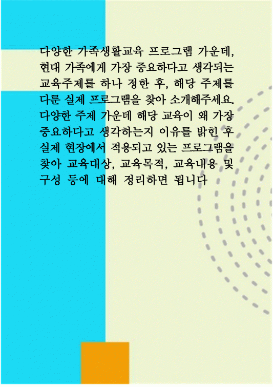다양한 가족생활교육 프로그램 가운데, 현대 가족에게 가장 중요하다고 생각되는 교육주제를 하나 정한 후, 해당 주제를 다룬 실제 프로그램을 찾아 소개해주세요. 다양한 주제 가운데 해당 교육이 왜 가장 중요하다고 생각하는지 이유를 밝힌 후 실제 현장에서 적용되고 있는 프로그램을 찾아 교육대상, 교육목적, 교육내용 및 구성 등에 대해 정리하면 됩니다