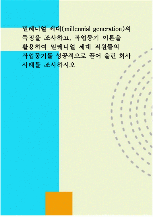 밀레니얼 세대(millennial generation)의 특징을 조사하고, 작업동기 이론을 활용하여 밀레니얼 세대 직원들의 작업동기를 성공적으로 끌어 올린 회사 사례를 조사하시오