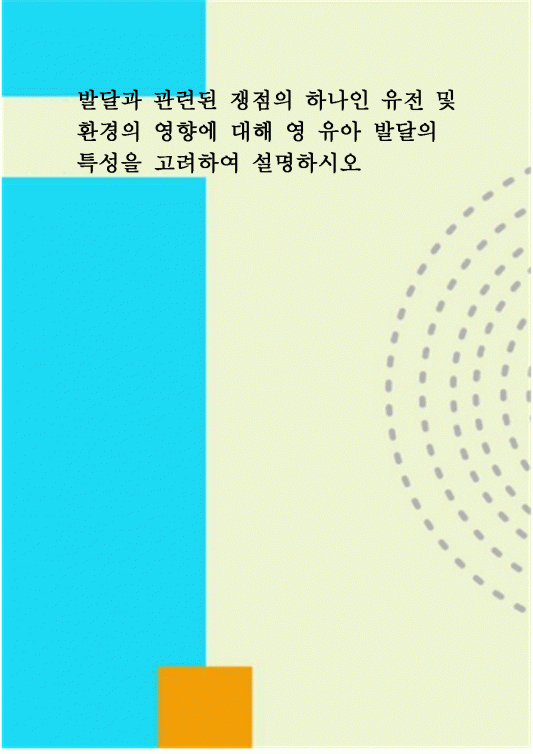 발달과 관련된 쟁점의 하나인 유전 및 환경의 영향에 대해 영 유아 발달의 특성을 고려하여 설명하시오