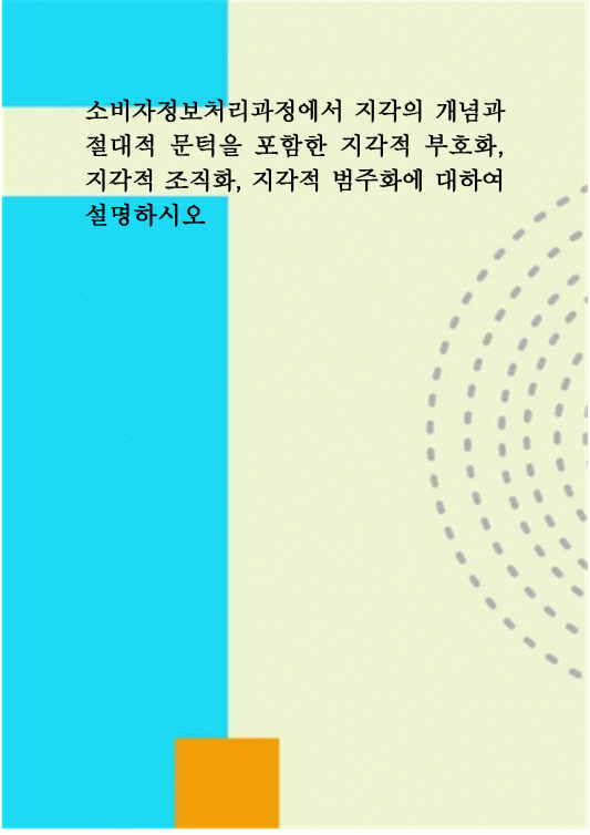 소비자정보처리과정에서 지각의 개념과 절대적 문턱을 포함한 지각적 부호화, 지각적 조직화, 지각적 범주화에 대하여 설명하시오