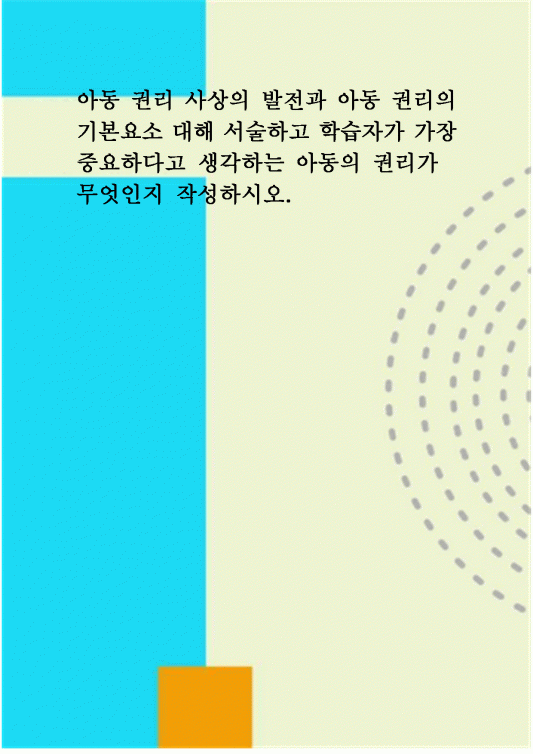 아동 권리 사상의 발전과 아동 권리의 기본요소 대해 서술하고 학습자가 가장 중요하다고 생각하는 아동의 권리가 무엇인지 작성하시오.