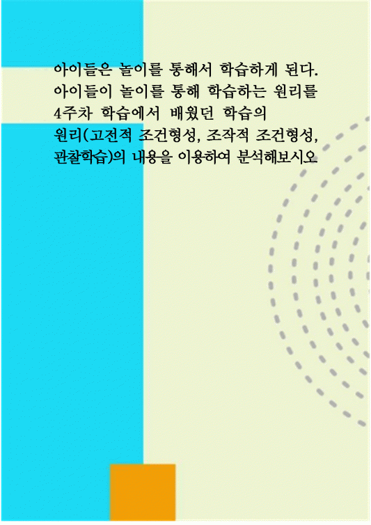 아이들은 놀이를 통해서 학습하게 된다. 아이들이 놀이를 통해 학습하는 원리를 4주차 학습에서 배웠던 학습의 원리(고전적 조건형성, 조작적 조건형성, 관찰학습)의 내용을 이용하여 분석해보시오