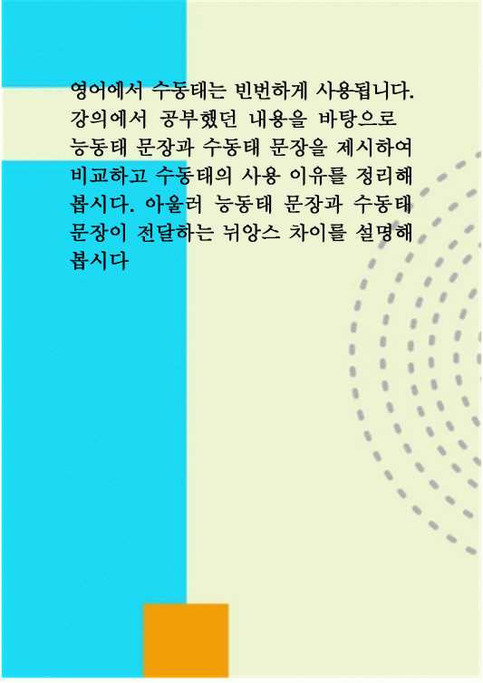 영어에서 수동태는 빈번하게 사용됩니다. 강의에서 공부했던 내용을 바탕으로 능동태 문장과 수동태 문장을 제시하여 비교하고 수동태의 사용 이유를 정리해 봅시다. 아울러 능동태 문장과 수동태 문장이 전달하는 뉘앙스 차이를 설명해 봅시다