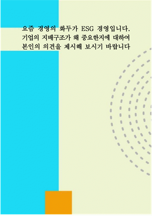 요즘 경영의 화두가 ESG 경영입니다. 기업의 지배구조가 왜 중요한지에 대하여 본인의 의견을 제시해 보시기 바랍니다