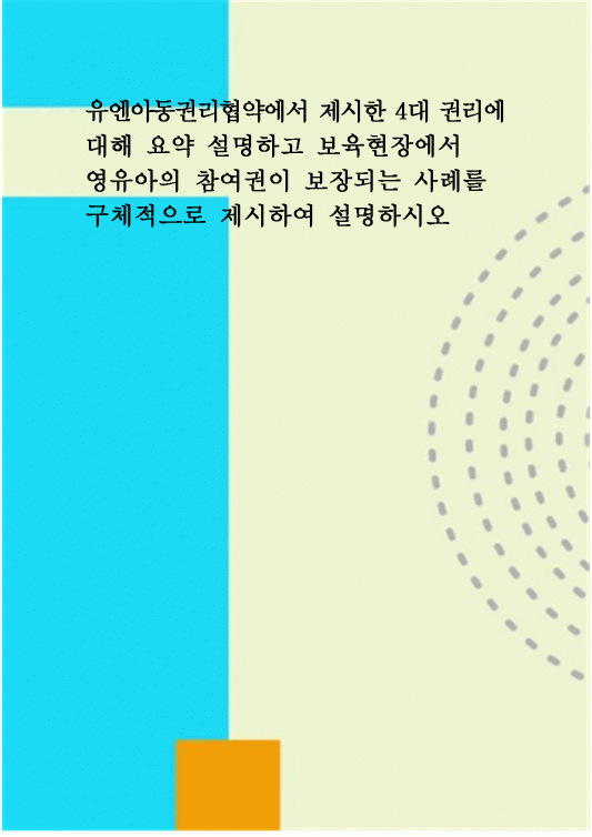 유엔아동권리협약에서 제시한 4대 권리에 대해 요약 설명하고 보육현장에서 영유아의 참여권이 보장되는 사례를 구체적으로 제시하여 설명하시오