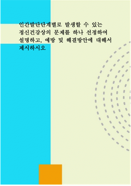 인간발단단계별로 발생할 수 있는 정신건강상의 문제를 하나 선정하여 설명하고, 예방 및 해결방안에 대해서 제시하시오