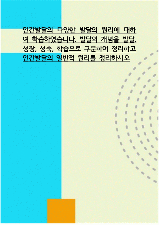 인간발달의 다양한 발달의 원리에 대하여 학습하였습니다. 발달의 개념을 발달, 성장, 성숙, 학습으로 구분하여 정리하고 인간발달의 일반적 원리를 정리하시오