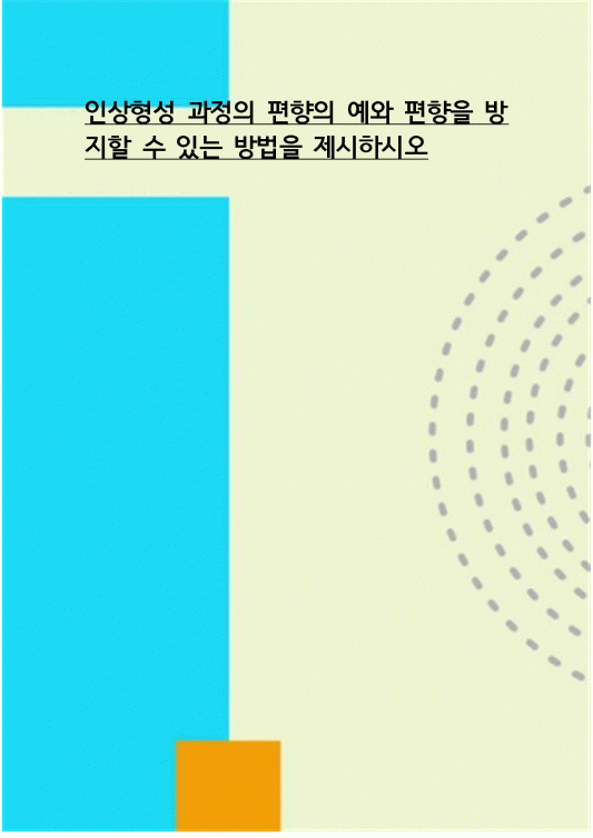 인상형성 과정의 편향의 예와 편향을 방지할 수 있는 방법을 제시하시오