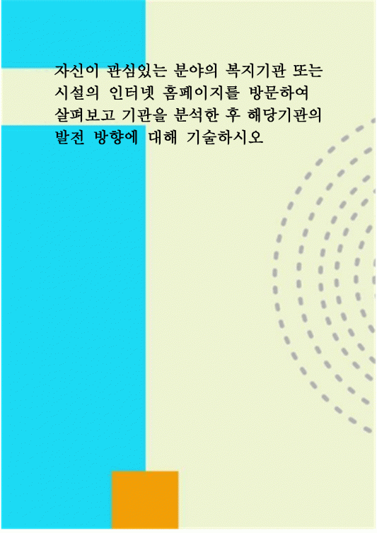 자신이 관심있는 분야의 복지기관 또는 시설의 인터넷 홈페이지를 방문하여 살펴보고 기관을 분석한 후 해당기관의 발전 방향에 대해 기술하시오