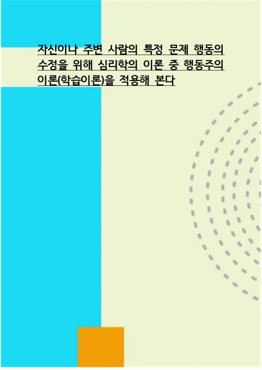 자신이나 주변 사람의 특정 문제 행동의 수정을 위해 심리학의 이론 중 행동주의 이론(학습이론)을 적용해 본다