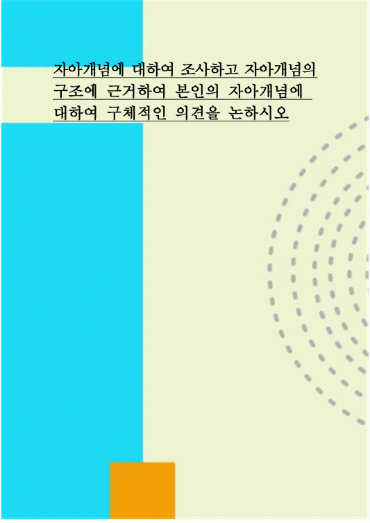 자아개념에 대하여 조사하고 자아개념의 구조에 근거하여 본인의 자아개념에 대하여 구체적인 의견을 논하시오
