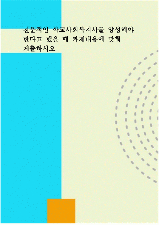 전문적인 학교사회복지사를 양성해야 한다고 했을 때 과제내용에 맞춰 제출하시오