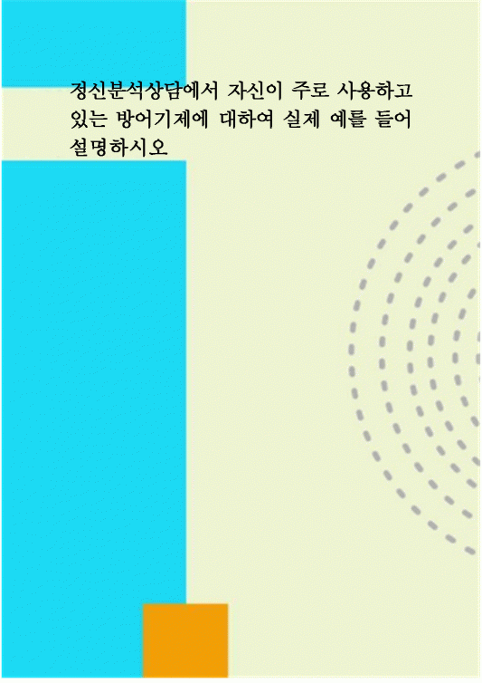 정신분석상담에서 자신이 주로 사용하고 있는 방어기제에 대하여 실제 예를 들어 설명하시오