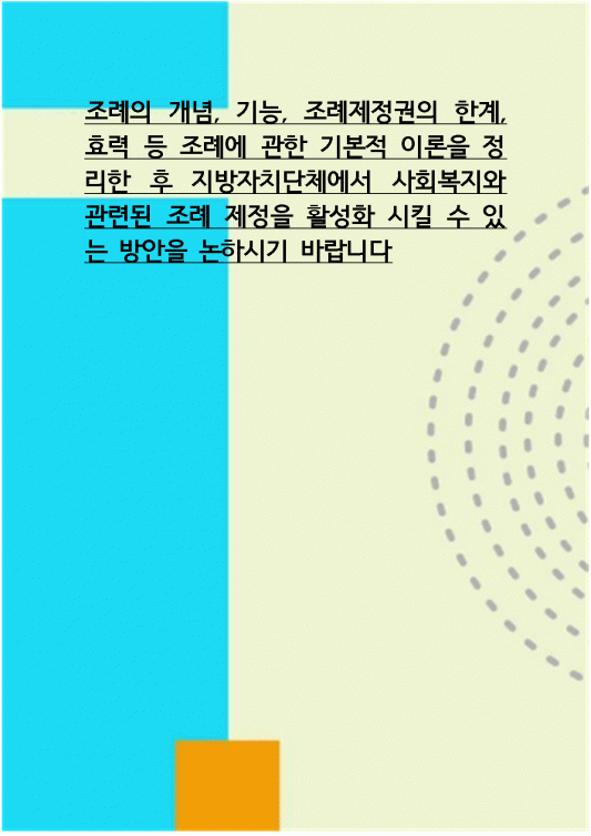 조례의 개념, 기능, 조례제정권의 한계, 효력 등 조례에 관한 기본적 이론을 정리한 후 지방자치단체에서 사회복지와 관련된 조례 제정을 활성화 시킬 수 있는 방안을 논하시기 바랍니다