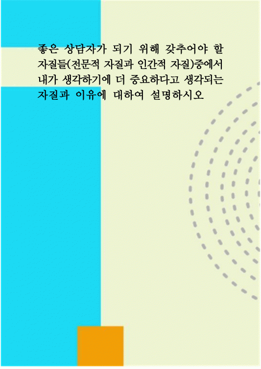 좋은 상담자가 되기 위해 갖추어야 할 자질들(전문적 자질과 인간적 자질)중에서 내가 생각하기에 더 중요하다고 생각되는 자질과 이유에 대하여 설명하시오