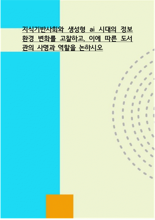 지식기반사회와 생성형 ai 시대의 정보 환경 변화를 고찰하고, 이에 따른 도서관의 사명과 역할을 논하시오