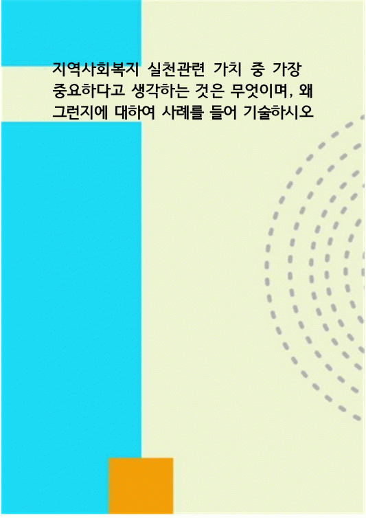 지역사회복지 실천관련 가치 중 가장 중요하다고 생각하는 것은 무엇이며, 왜 그런지에 대하여 사례를 들어 기술하시오