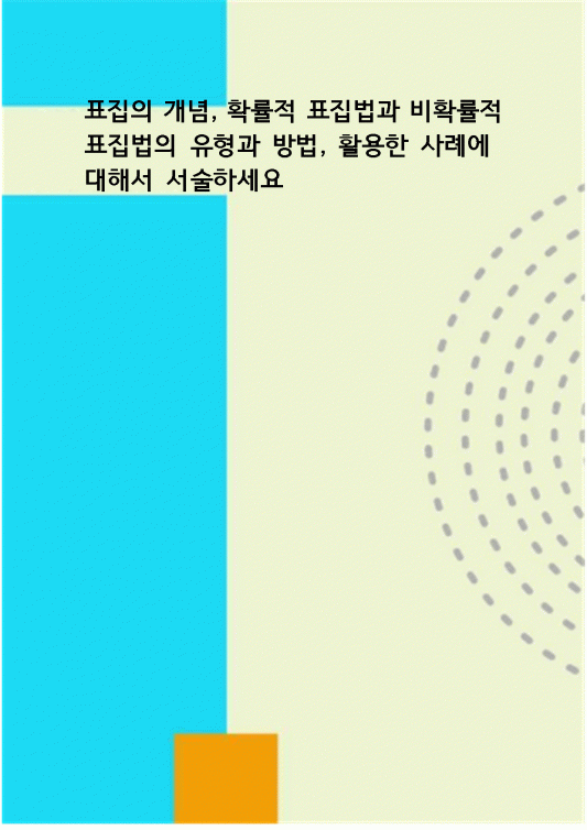 표집의 개념, 확률적 표집법과 비확률적 표집법의 유형과 방법, 활용한 사례에 대해서 서술하세요